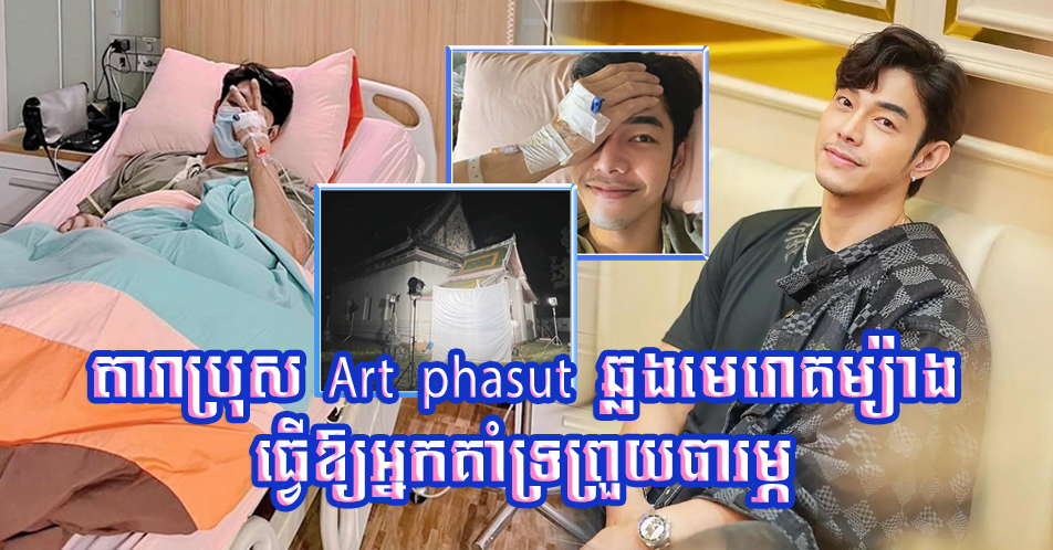 អ្នកគាំទ្រ ព្រួយបារម្ភ ! ពេល លឺ ថា តារា ប្រុស Art phasut ចូល ពេទ្យ ជា បន្ទាន់ ក្រោយ ឆ្លង មេរោគ ...