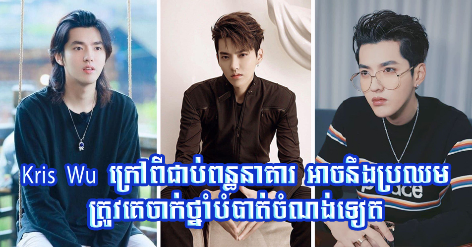 តារា ប្រុស Kris Wu ក្រៅពី ជាប់ ពន្ធនាគារ ១៣ ឆ្នាំ អាច ប្រឈម ត្រូវ គេ ...