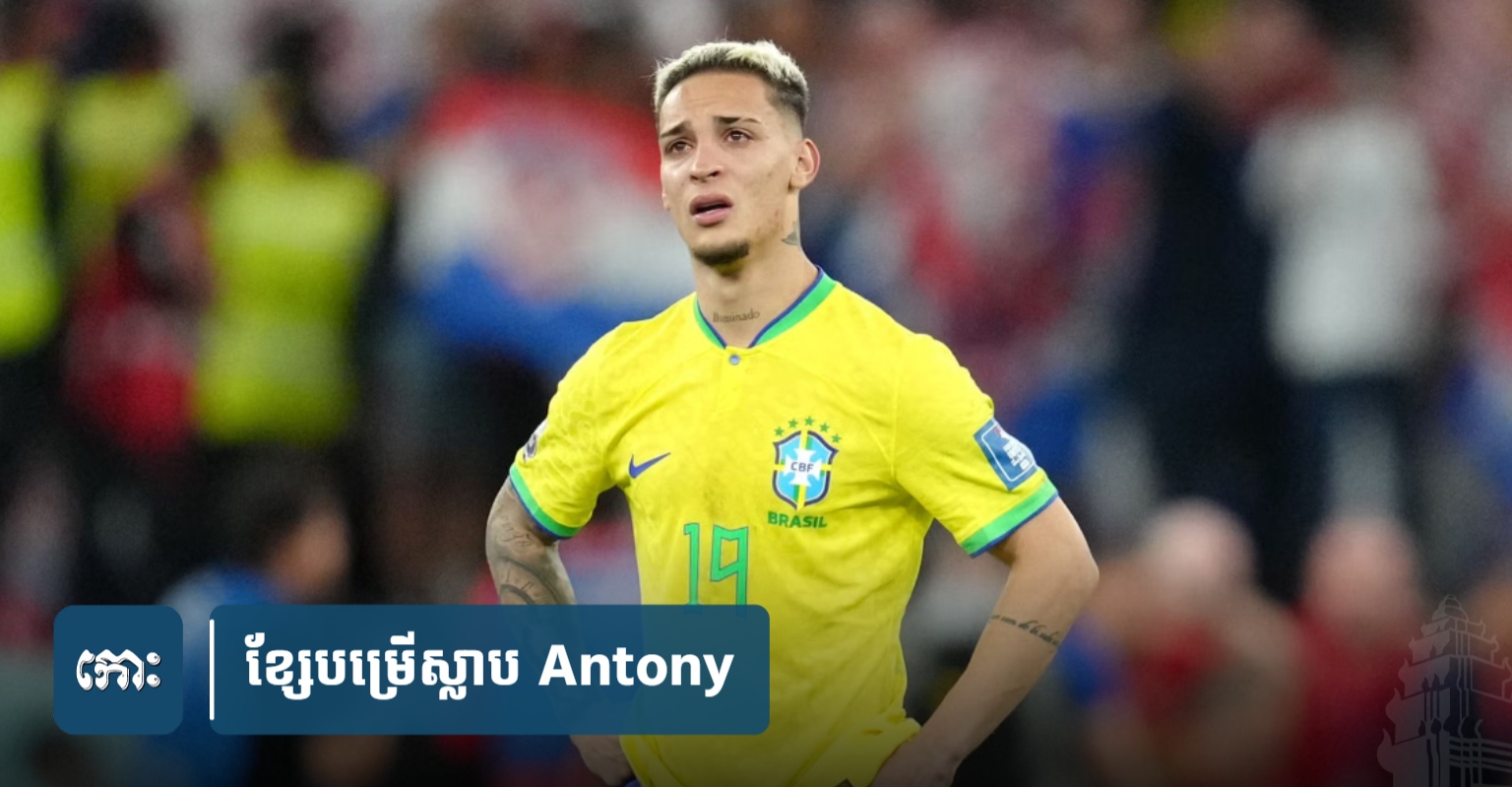 ប្រេ ស៊ី ល ដក Antony ចេញពី ក្រុម ត្រៀម ប្រកួត ជម្រុះ World Cup ជុំវិញ រឿងអាស្រូវ ហិ.ង្សា លើ អតីត ...