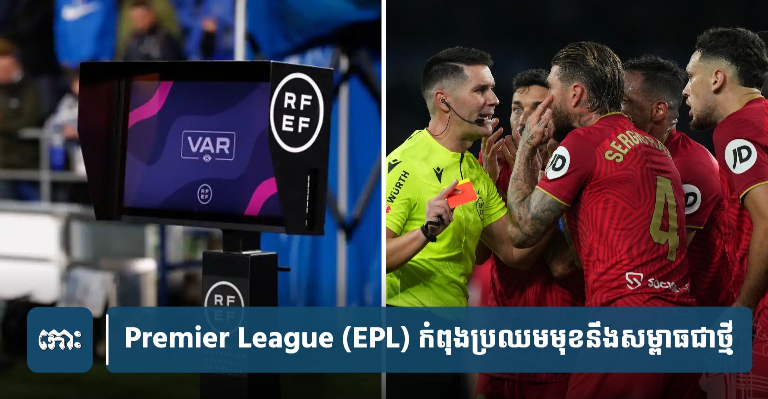 EPL រង សម្ពាធ ជា ថ្មី ក្រោយ La Liga ប្រកាស កិច្ចព្រមព្រៀង ថ្មី ពាក់ព័ន្ធ VAR – Koh Santepheap Daily