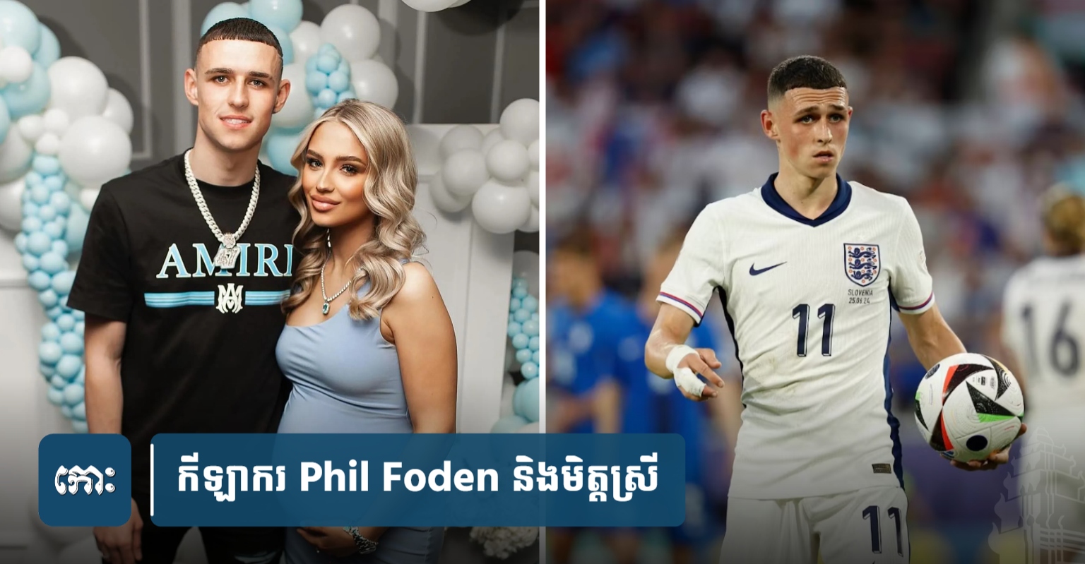 Phil Foden ចាកចេញពីជំរុំហ្វឹកហាត់អង់គ្លេស ទៅមើលមិត្តស្រីឆ្លងទន្លេកូនទី៣ ...