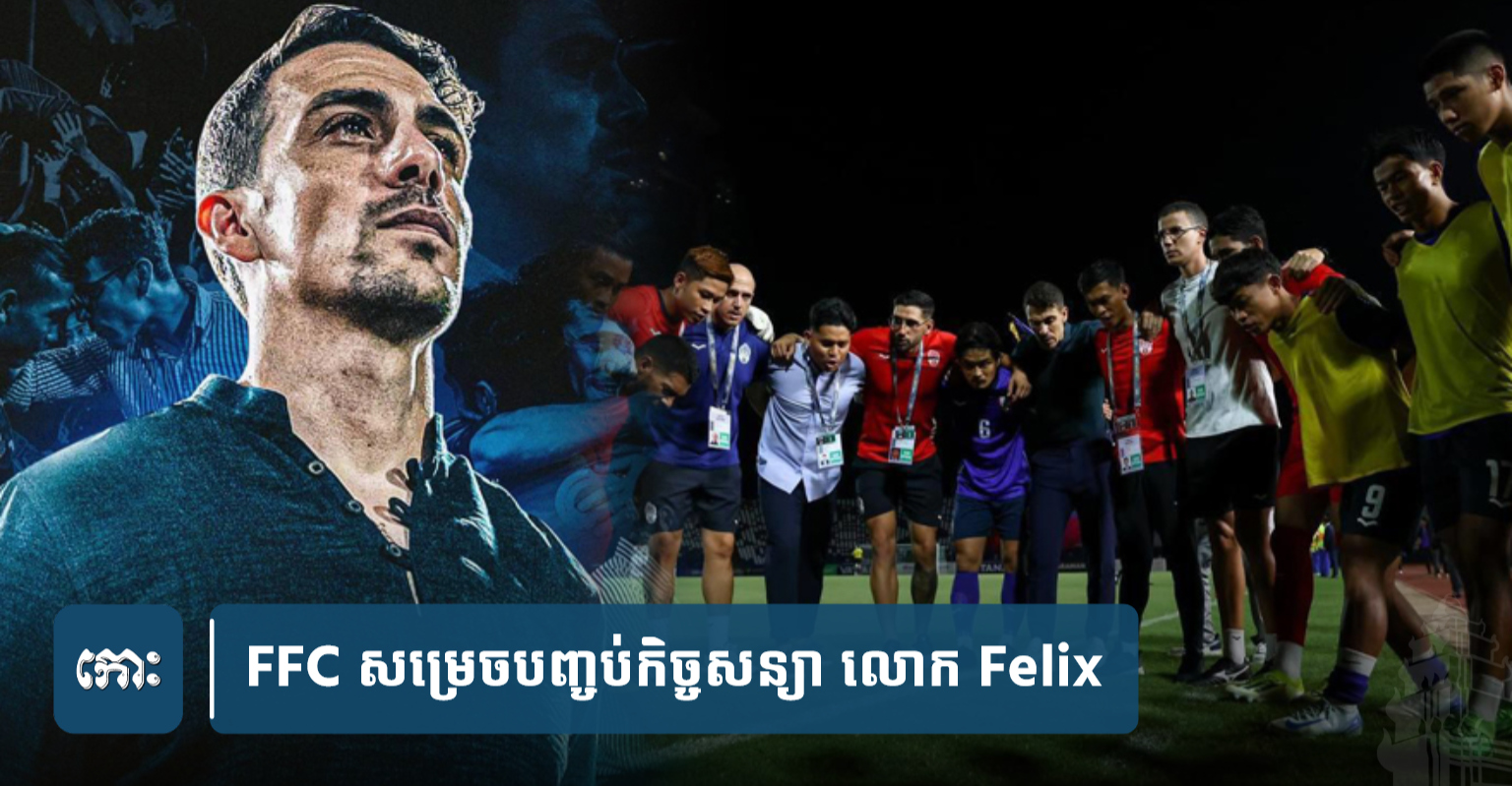 FFC សម្រេច បញ្ចប់ កិច្ចសន្យា លោក Felix គ្រូ បង្វឹក ក្រុម ជម្រើសជាតិ ...